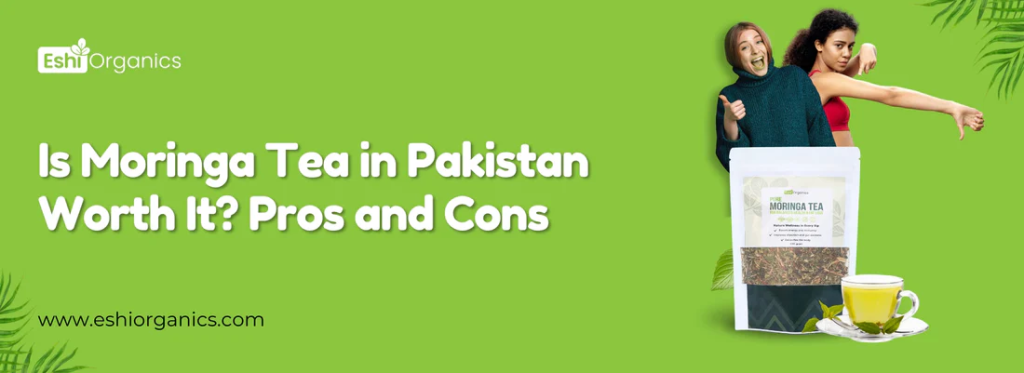 Is Moringa Tea in Pakistan Worth It? Pros and Cons - Eshi organics